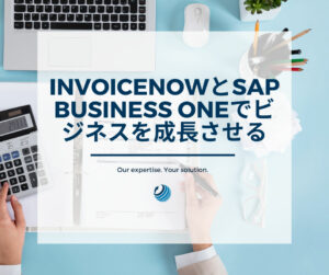 InvoiceNowとSAP Business Oneでビジネスを成長させる